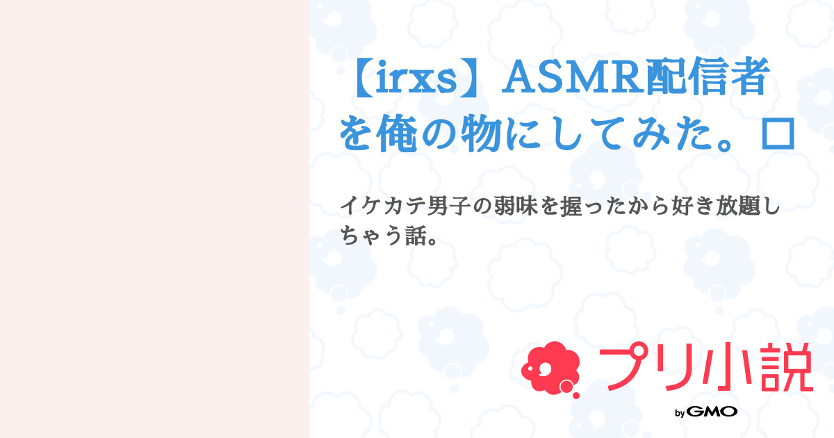 第7話：6話（【irxs】ASMR配信者を俺の物にしてみた。🔞）｜無料スマホ夢小説ならプリ小説 byGMO